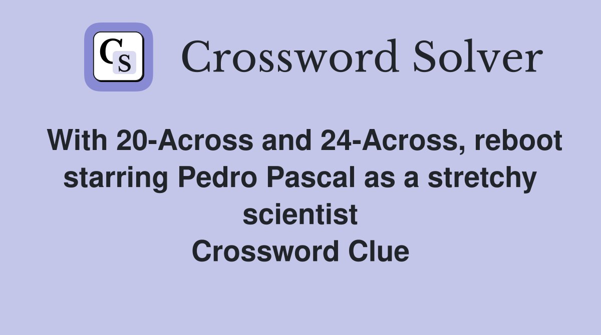 With 20-Across and 24-Across, reboot starring Pedro Pascal as a stretchy scientist - Crossword ...